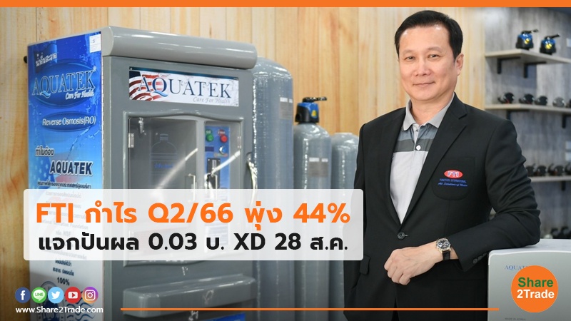 FTI กำไร Q2/66 พุ่ง 44% แจกปันผล 0.03 บ. XD 28 ส.ค. | Share2Trade